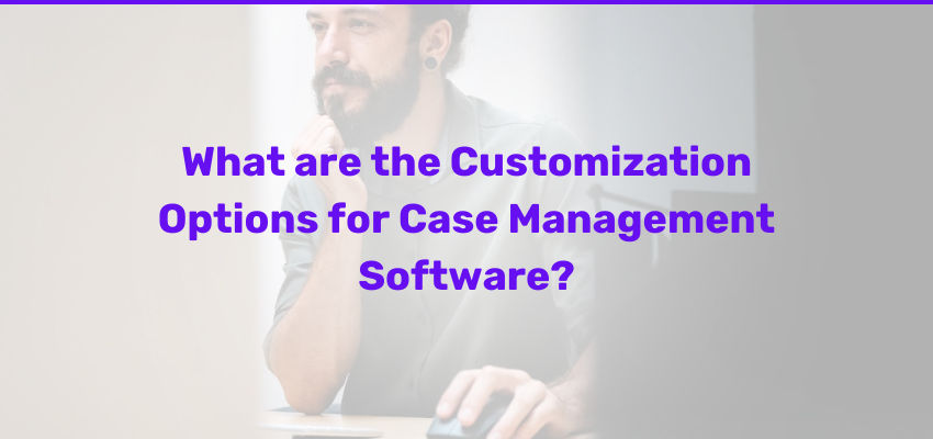 What are the Customization Options for Case Management Software?